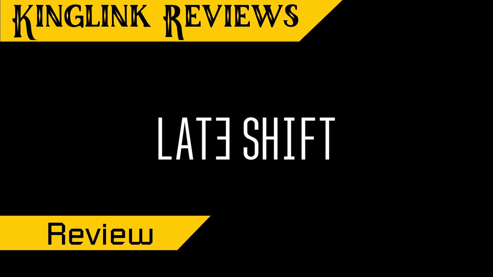 Late Shift Review – Kinglink Reviews
